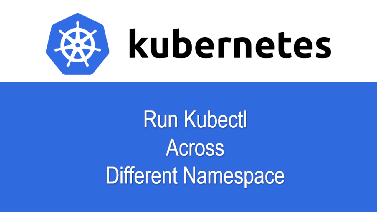 Kubernetes Run Kubectl Command Across Different Namespace Xybernetics